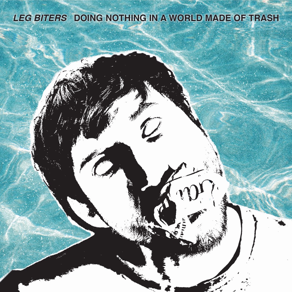 Leg Biters - DOING NOTHING IN A WORLD MADE OF TRASH - Reviews - Album ...
